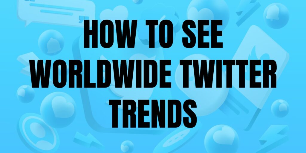 How to See Worldwide Trends on Twitter (Updated August 2023)